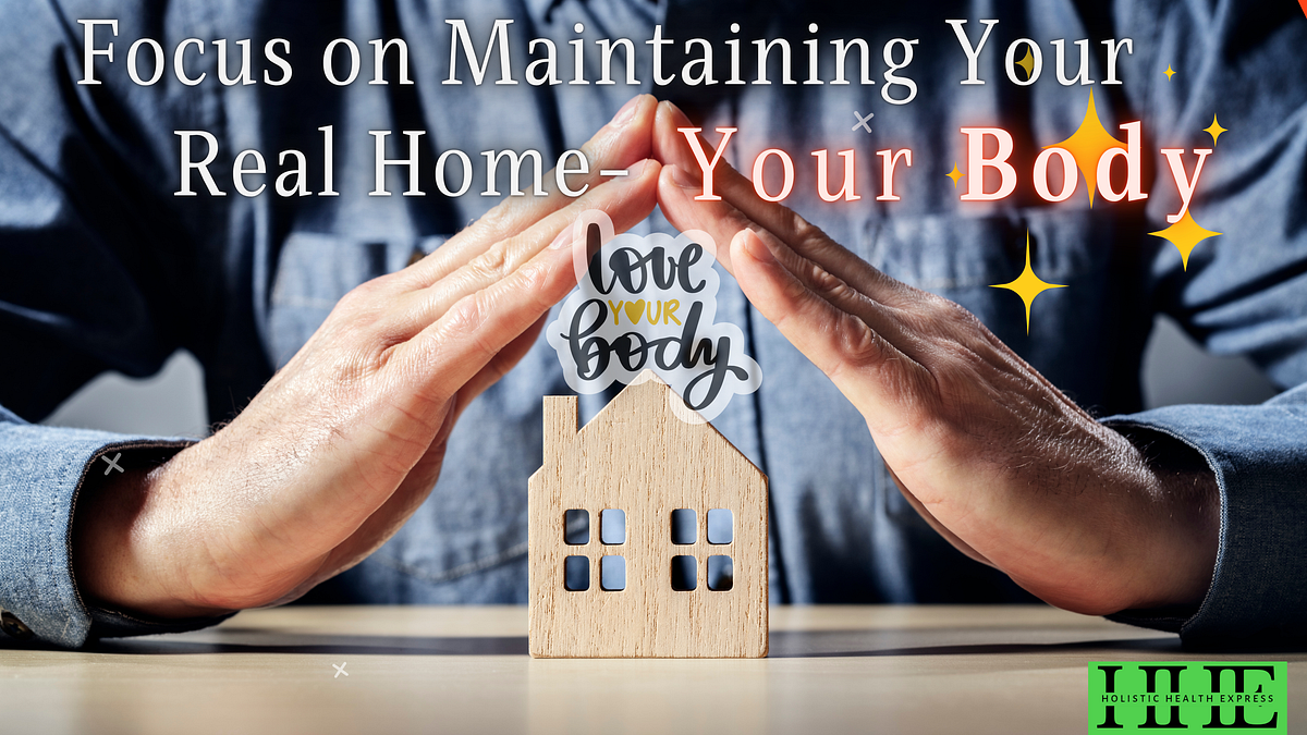 Focus on Maintaining Your Real Home-Your Body | by Rabi Narayan Mohanty ...
