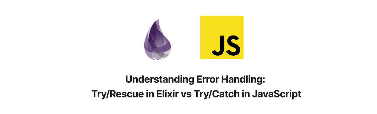 Understanding Error Handling: Try/Rescue in Elixir vs Try/Catch in JavaScript | by Kanishka Naik ...