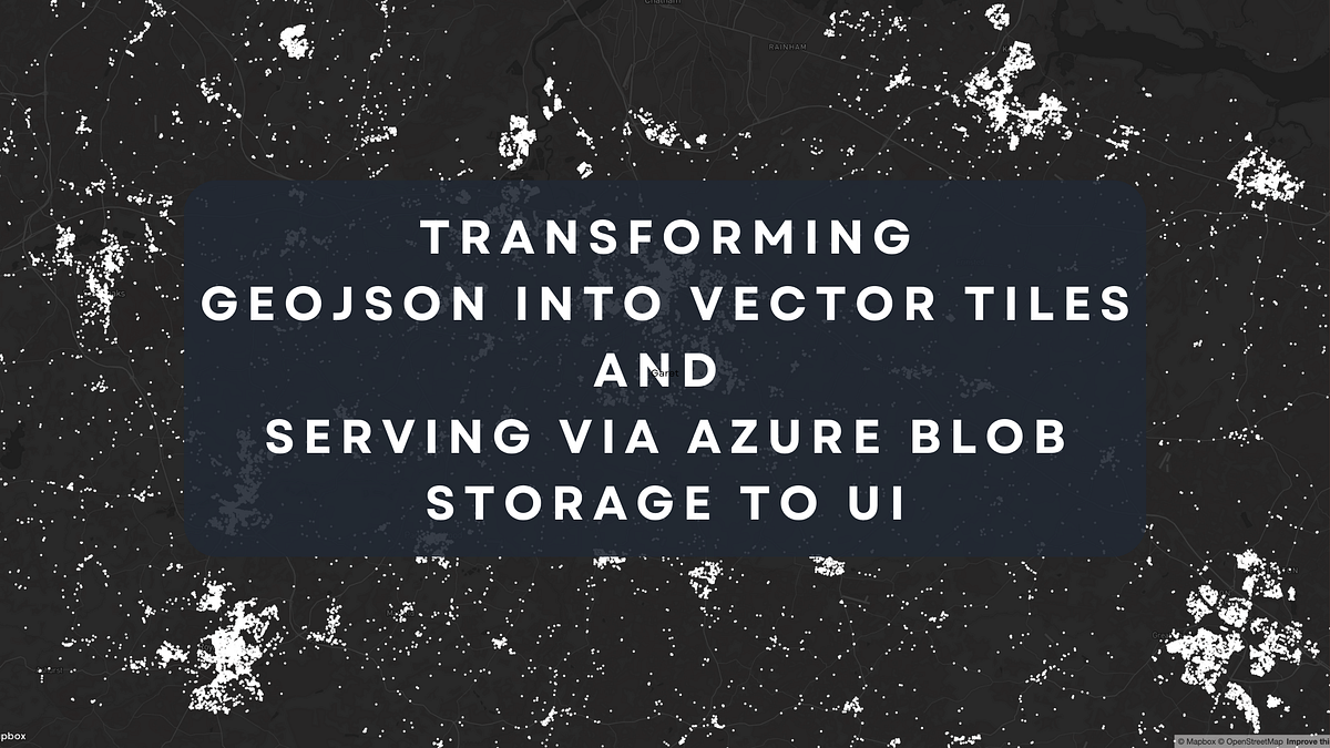 Transforming GeoJSON into Vector Tiles and Serving via Azure Blob Storage to UI | by Manikandan ...