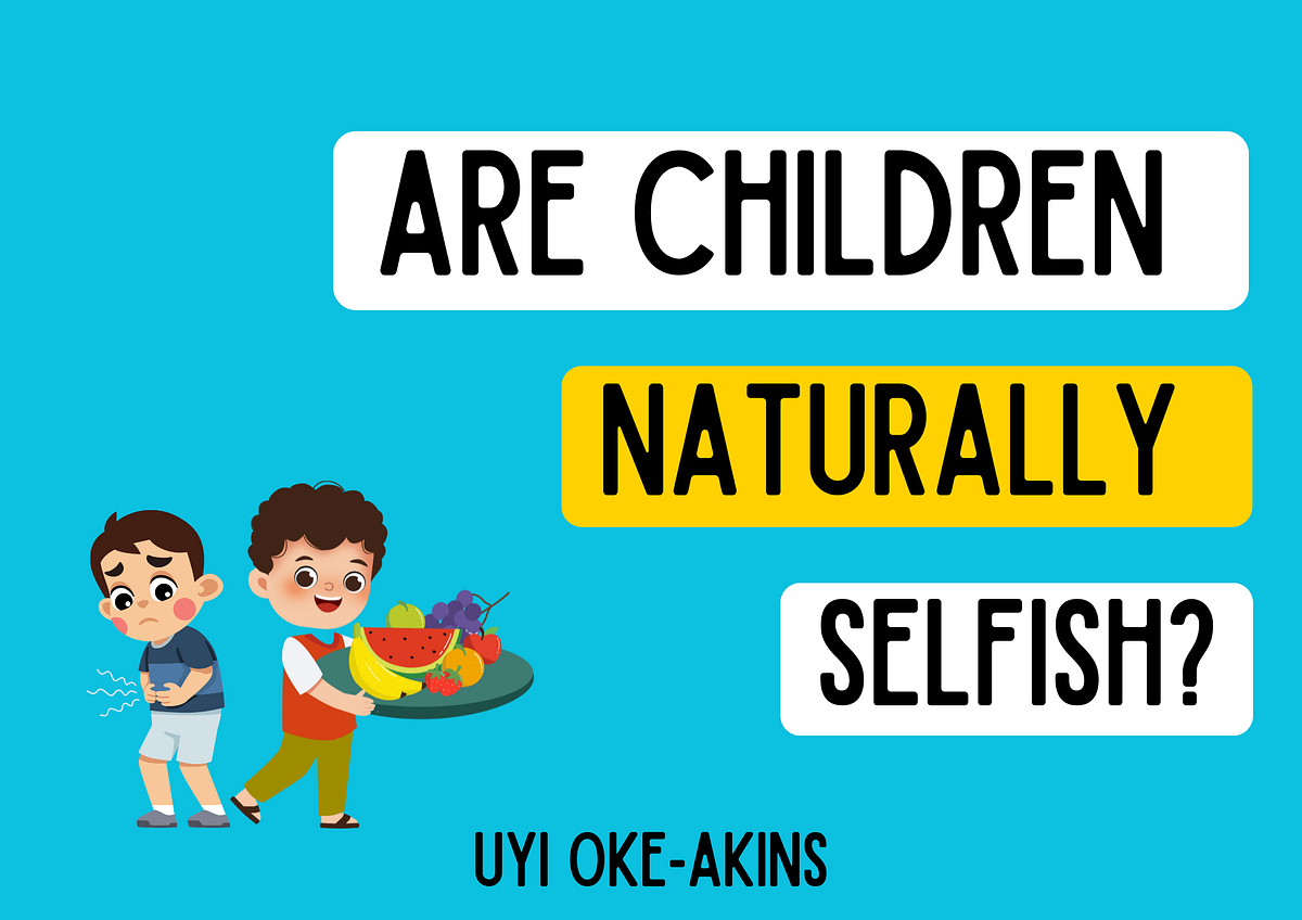 Are Children naturally selfish?. I often see adults test this theory by ...