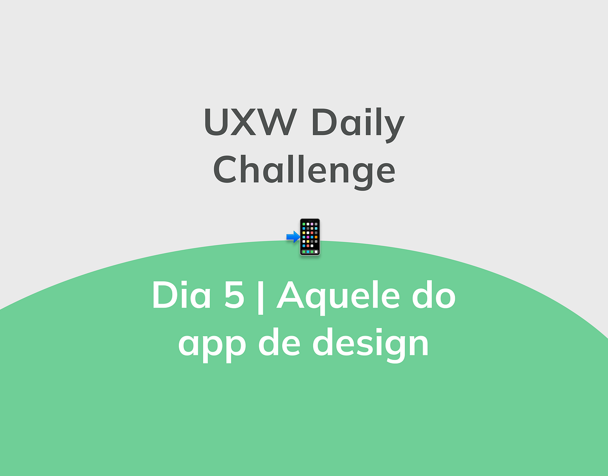 UXW Daily Challenge | Dia 5. Aquele do app de design | by Diário de uma ...