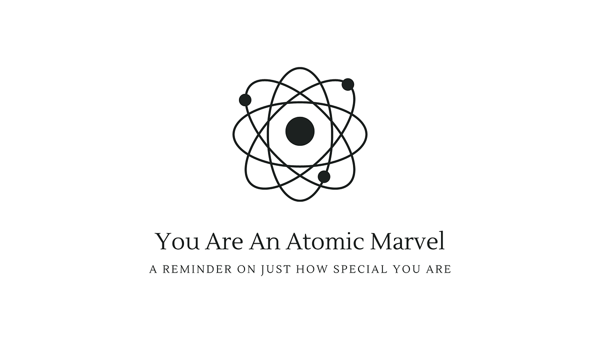 You Are An Atomic Marvel. A reminder on just how special you are | by ...