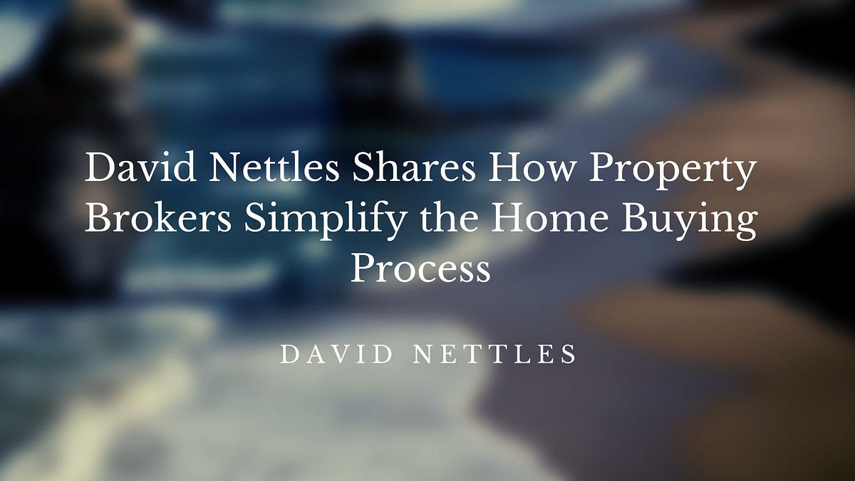 David Nettles Shares How Property Brokers Simplify the Home Buying ...