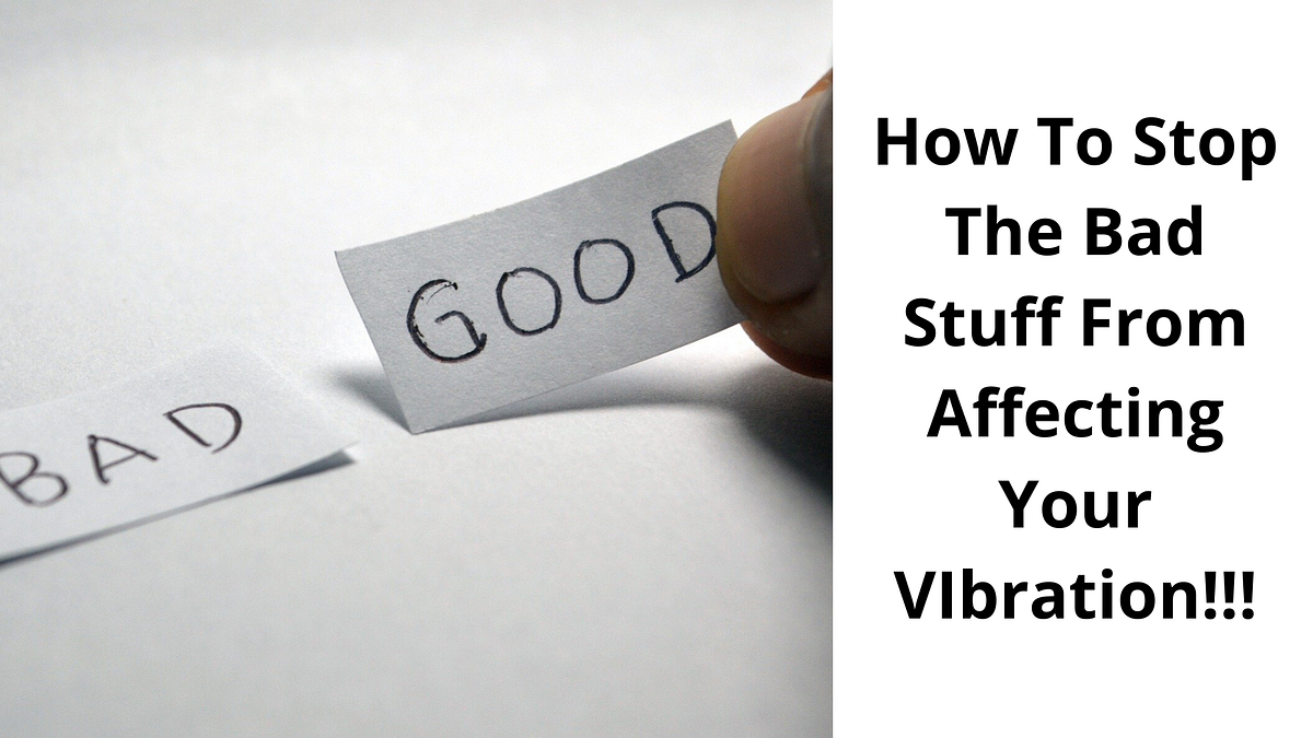 How To Stop The Bad Things In Life From Affecting Your Vibration | by ...