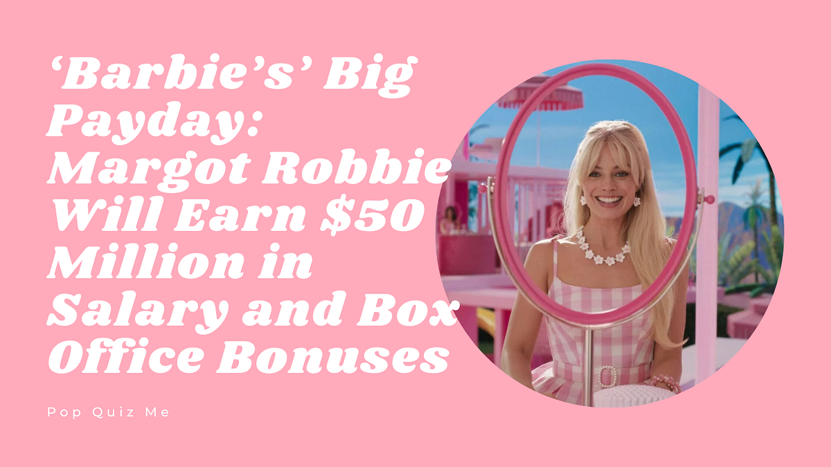 ‘Barbie’s’ Big Payday: Margot Robbie Will Earn $50 Million in Salary ...