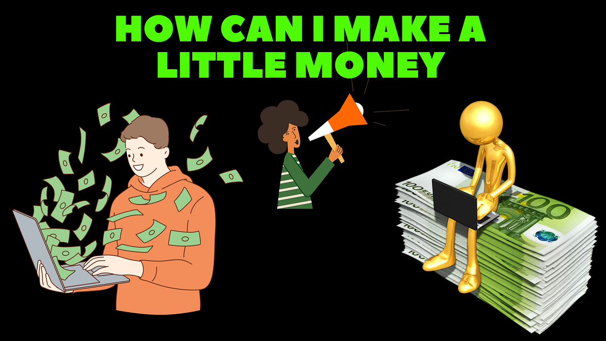 HOW CAN I MAKE A LITTLE MONEY. Few people in the world are able to ...