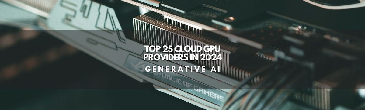 Top 25 Cloud GPU Providers in 2024 | Dr. Walid Soula | Medium