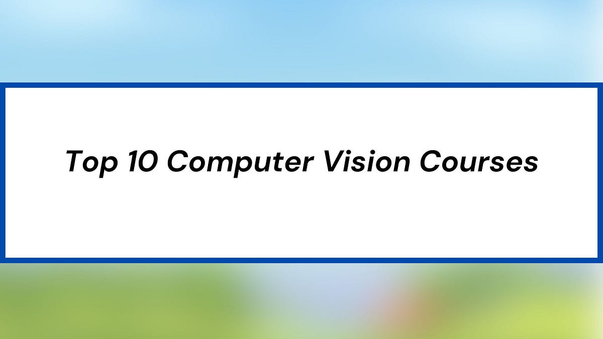Top 10 Computer Vision Courses: A Comprehensive Guide | by Aqsazafar | Medium