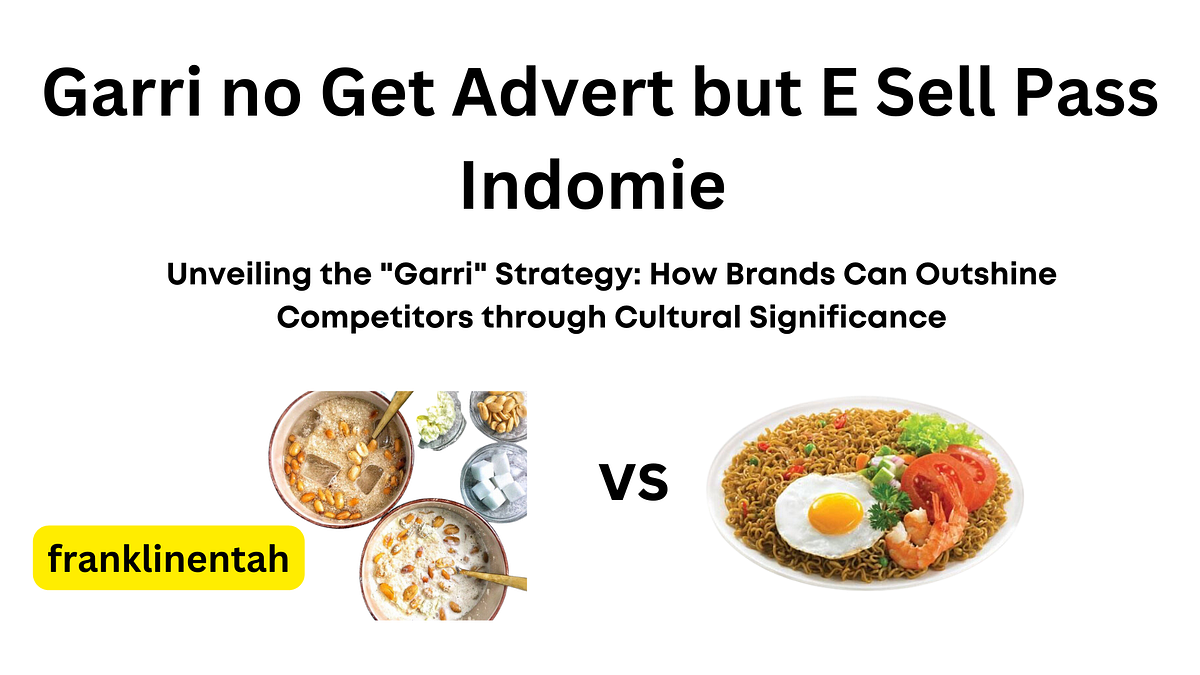 Garri no Get Advert but E Sell Pass Indomie — Unveiling the “Garri ...