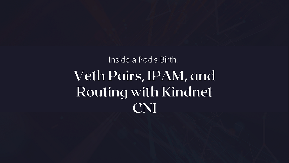 Inside a Pod’s Birth in Kubernetes: Veth Pairs, IPAM, and Routing with ...