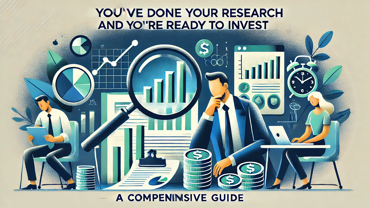 You’ve Done Your Research and You’re Ready to Invest: A Comprehensive ...