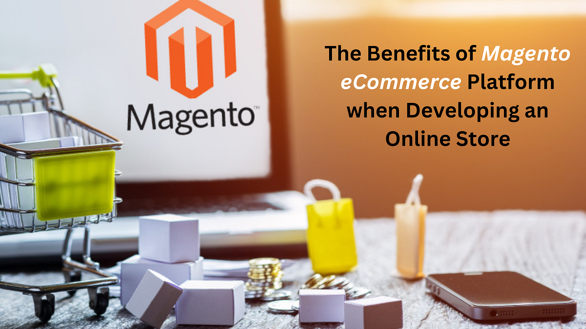 The Benefits of Magento eCommerce Platform when Developing an Online ...