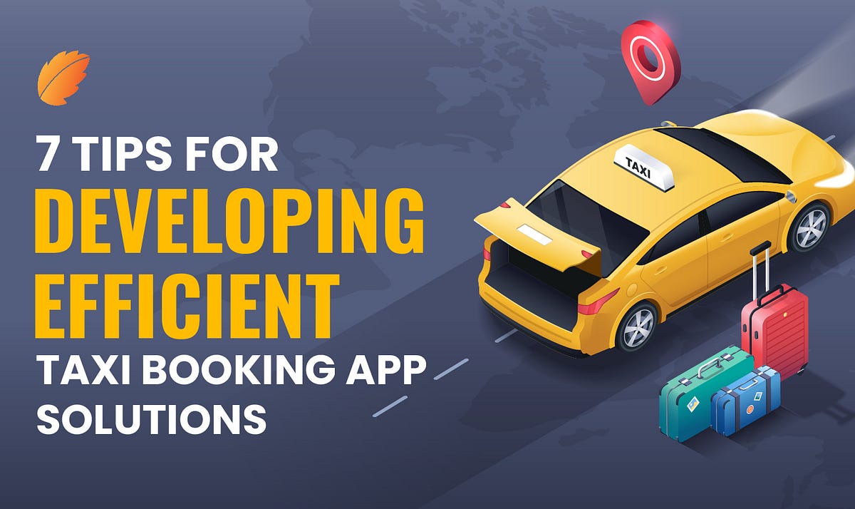 7 Tips For Developing Efficient Taxi Booking App Solutions | by ...