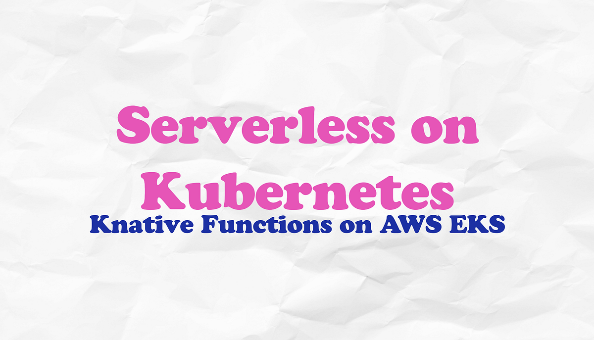 Serverless on Kubernetes: Knative Functions on AWS EKS | by Minimal ...