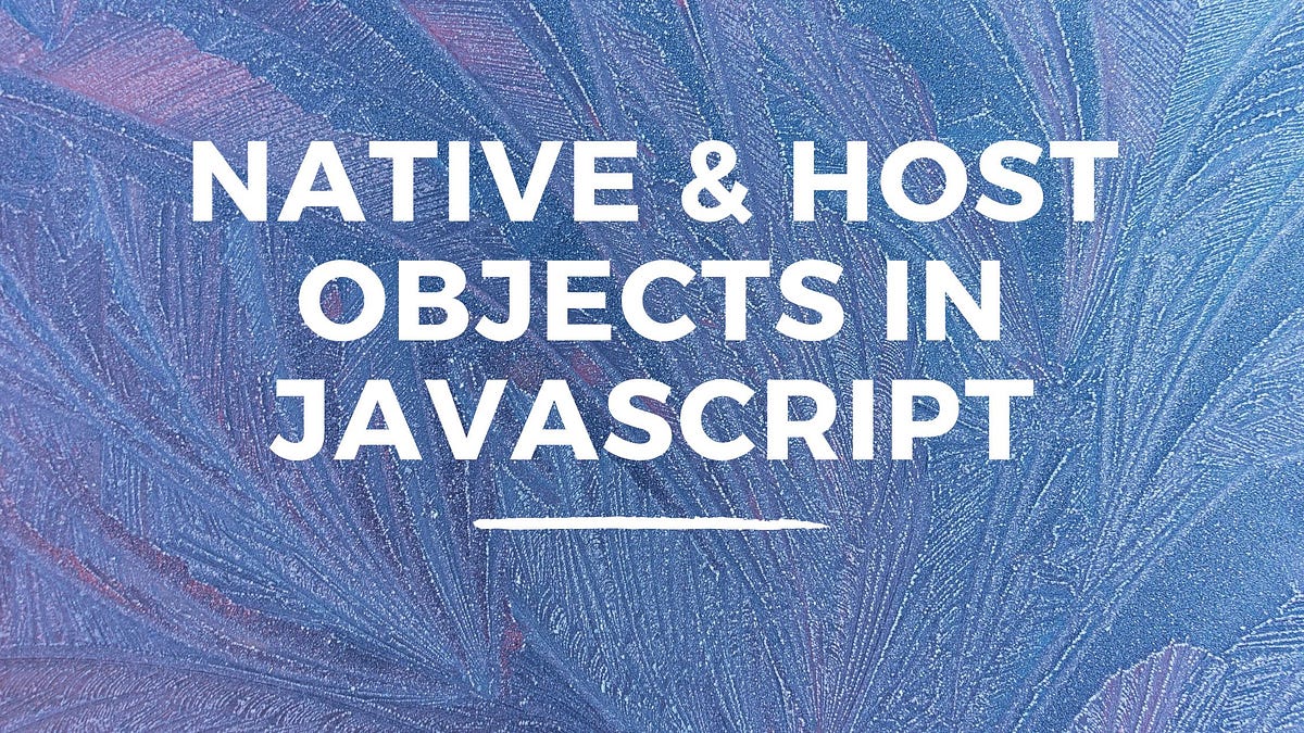 Native & Host Objects in JavaScript | JavaScript in Plain English Native & Host Objects in JavaScript | JavaScript in Plain English