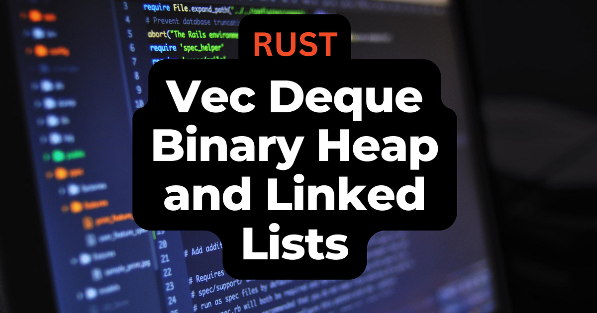 Understanding VecDeque, LinkedList, and BinaryHeap in Rust | by Luis Soares | Dev Genius