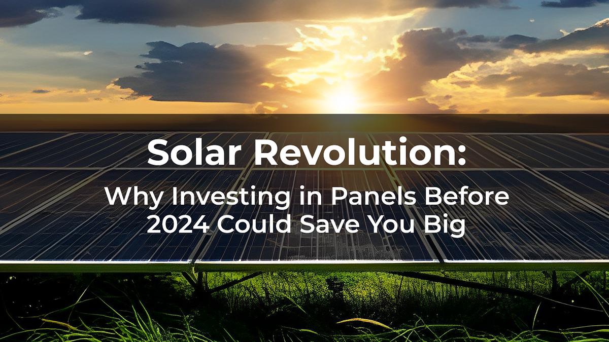Solar Revolution: Why Investing in Panels Before 2024 Could Save You ...