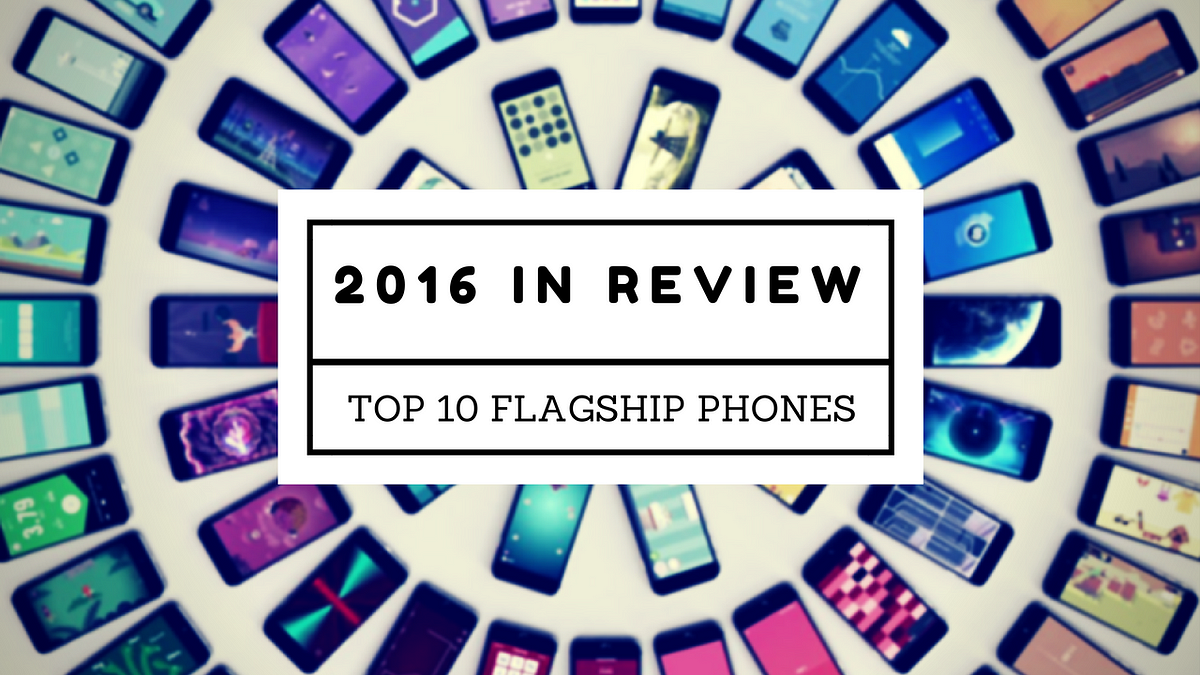 2016 In Review: Top 10 Flagship Smartphones Of The Year | by Ashar ...