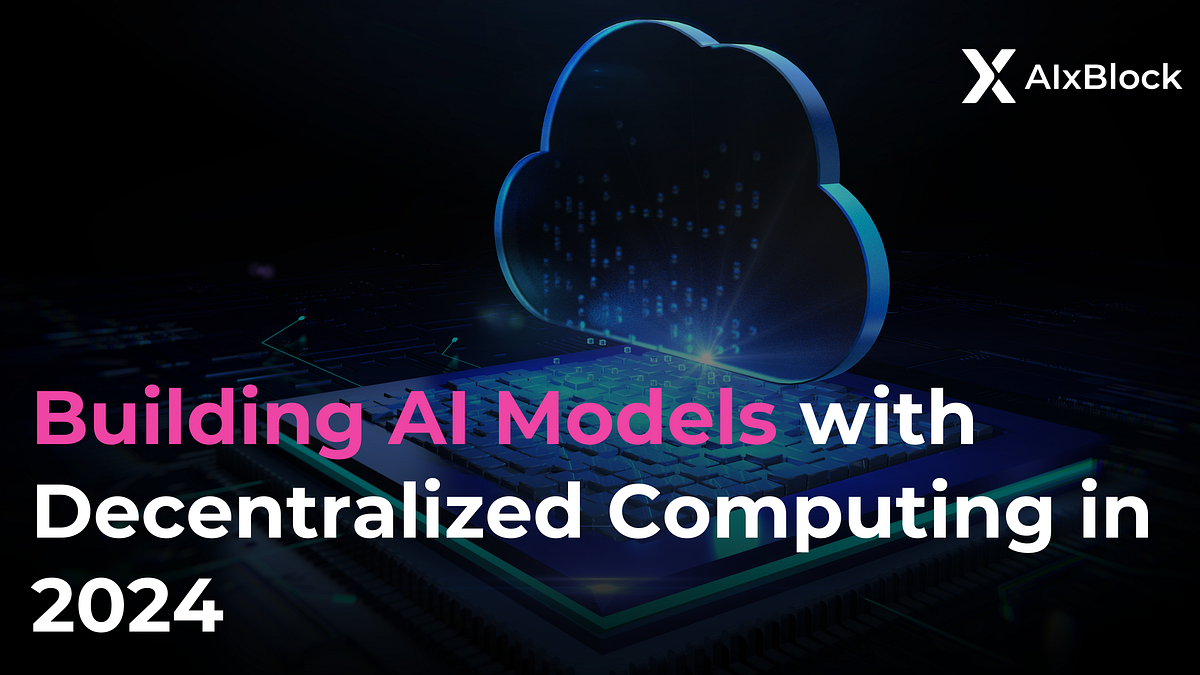 Step-by-Step Guide: Building AI Models with Decentralized Computing in 2024 | by AiXBlock | Jul ...