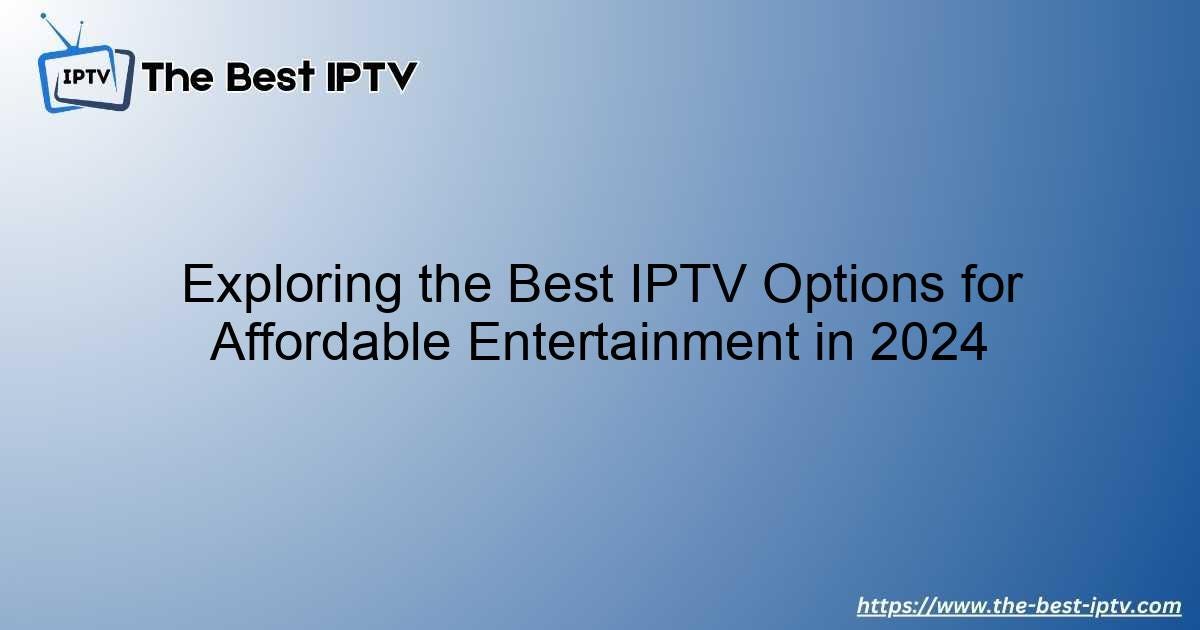Exploring the Best IPTV Options for Affordable Entertainment in 2024 ...