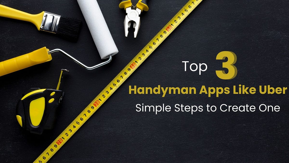 Top 3 Handyman Apps Like Uber: Simple Steps to Create One | Medium