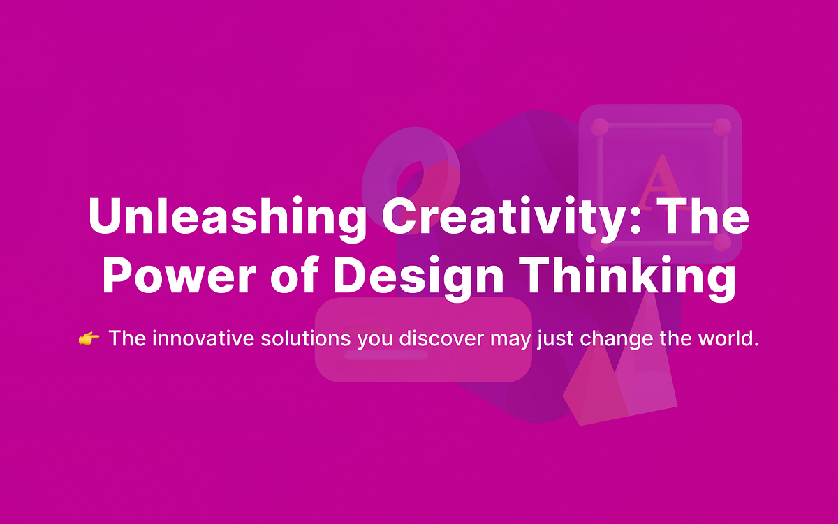 Unleashing Creativity: The Power of Design Thinking | by Noman Rifat ...
