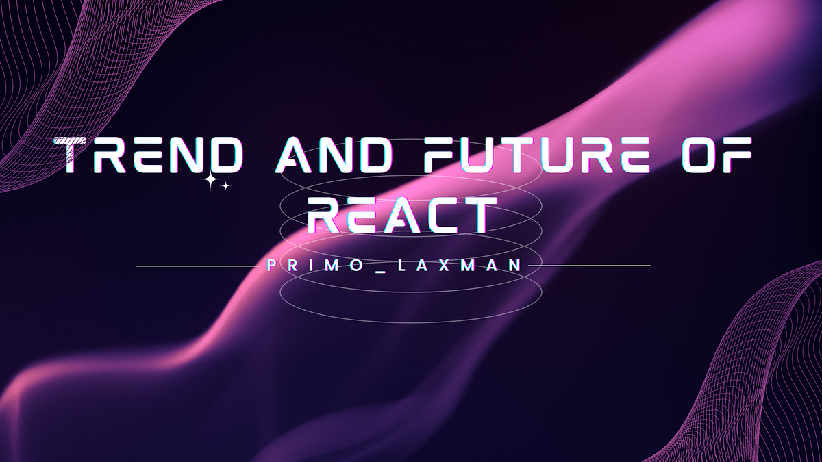 Trends And Future Of React. Exploring the Trends and Future of… | by ...