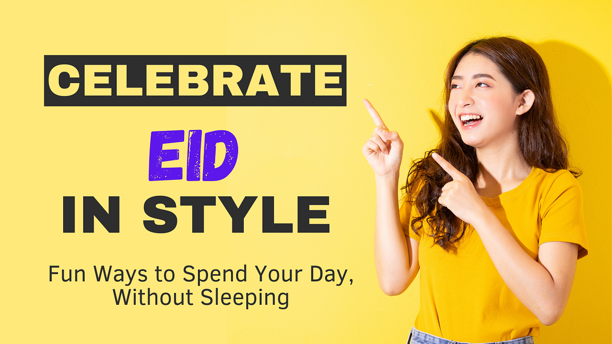 Celebrate Eid in Style: Fun Ways to Spend Your Day, Without Sleeping ...