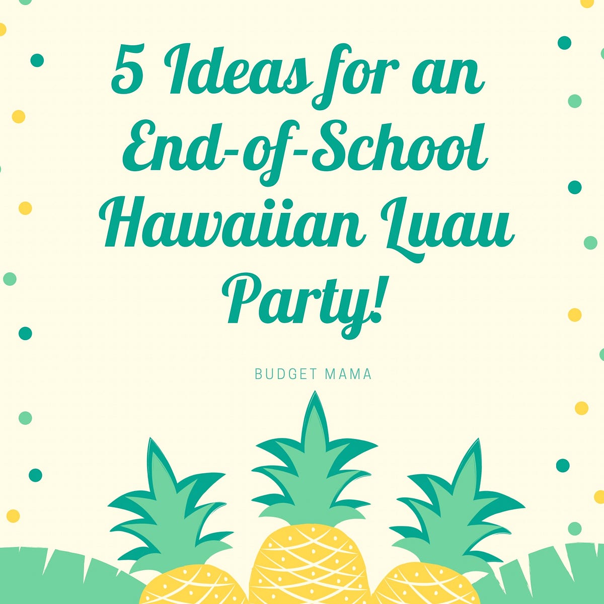 5 Must-Haves for an Unforgettable Hawaiian Luau End-of-School Year ...