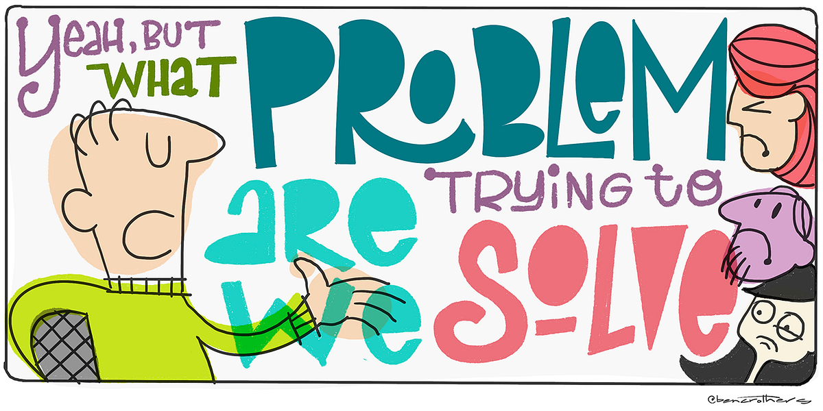 Stop asking “What problem are we trying to solve?” | by Ben Crothers ...