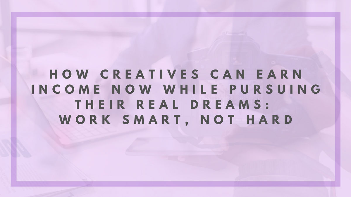 How Creatives Can Earn Income Now While Pursuing Their Real Dreams ...