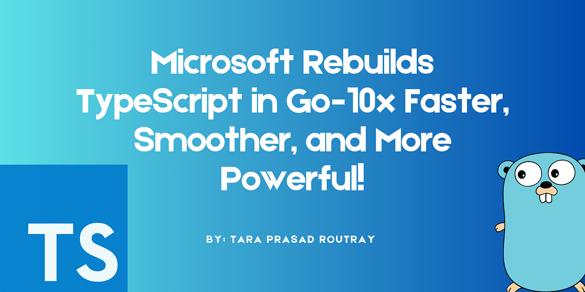 Microsoft Rebuilds TypeScript in Go — 10x Faster, Smoother, and More Powerful! | by Tara Prasad ...