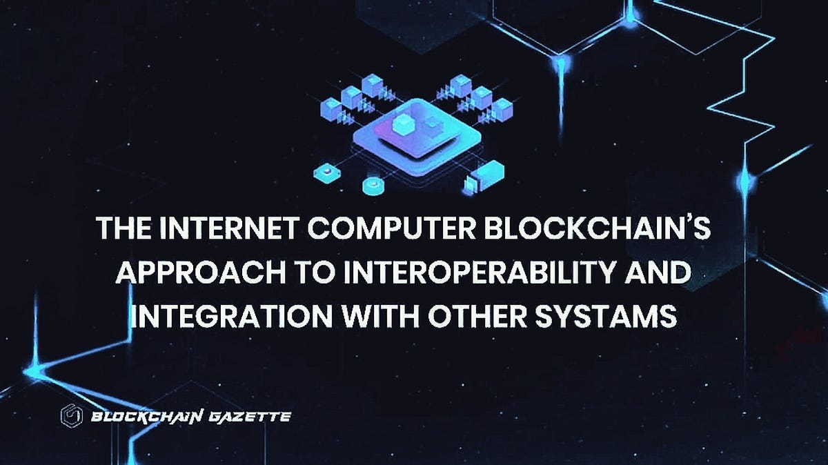 The Internet Computer Blockchain’s Approach to Interoperability and Integration with Other ...