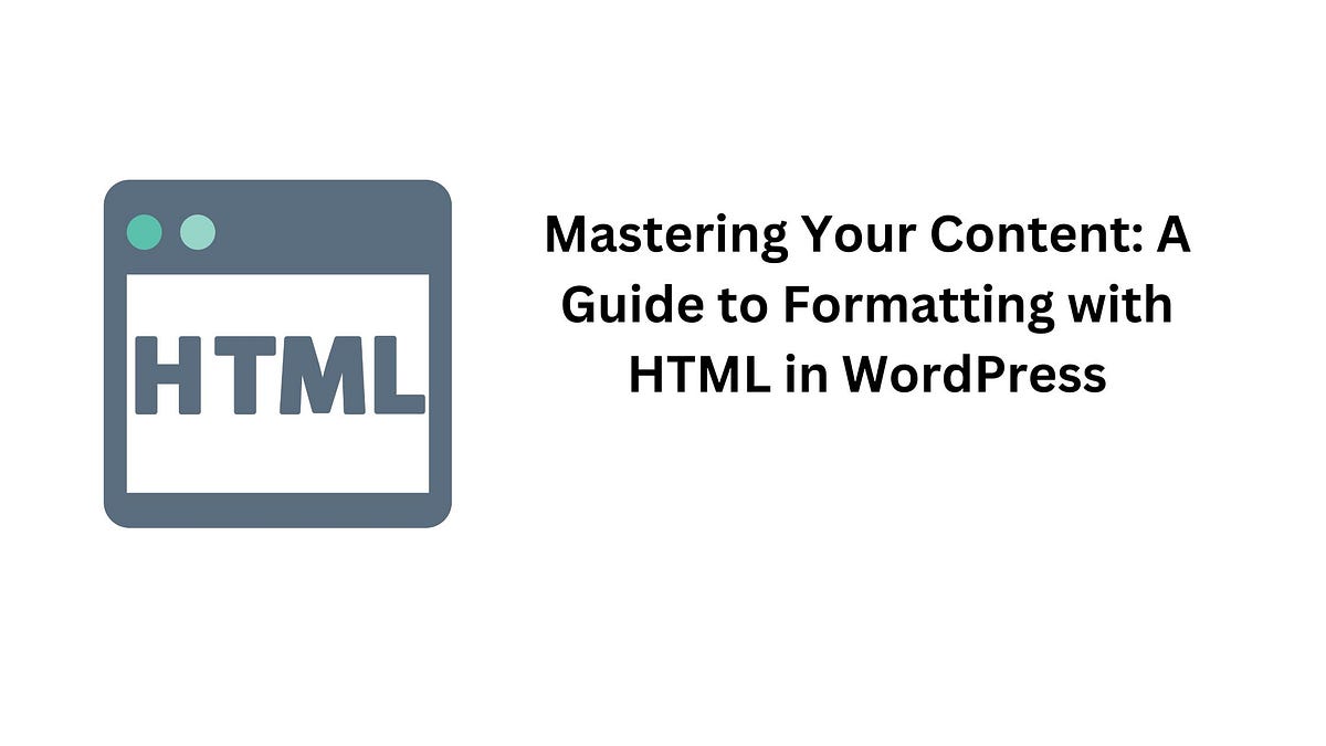 Mastering Your Content: A Guide to Formatting with HTML in WordPress ...