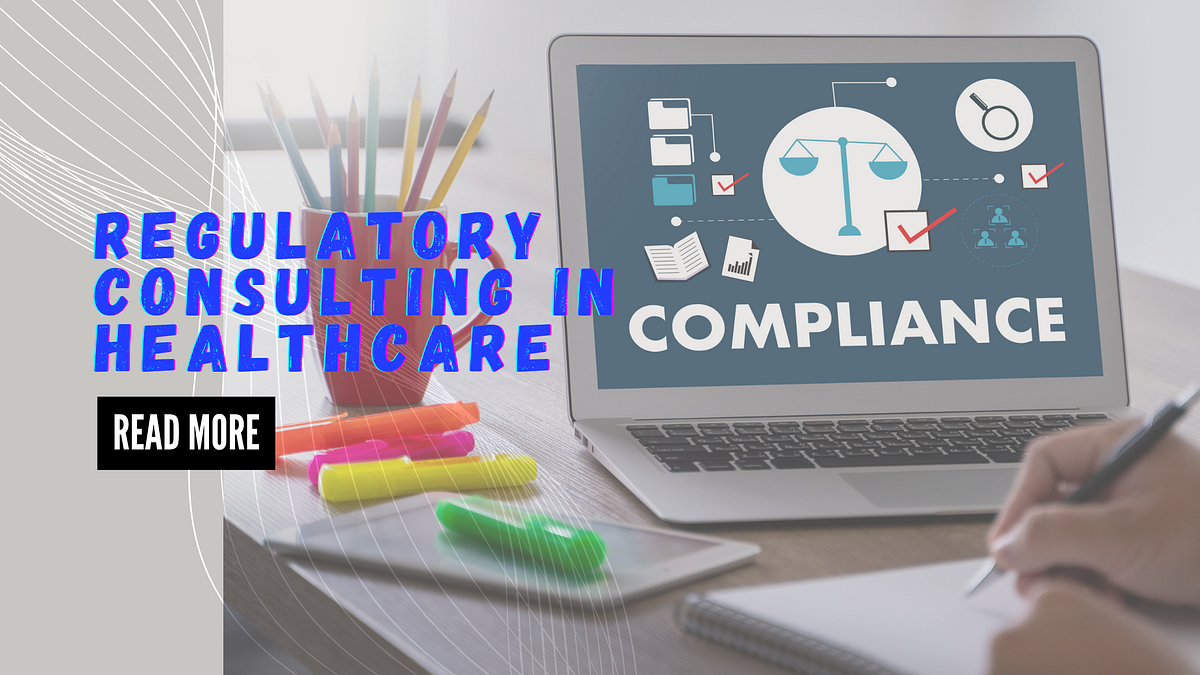 How Regulatory Consulting Drives Success in the Healthcare Industry ...