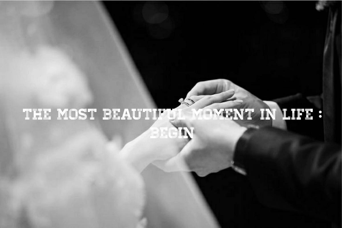 The Most Beautiful Moment in Life : Begin | by Ben | Medium