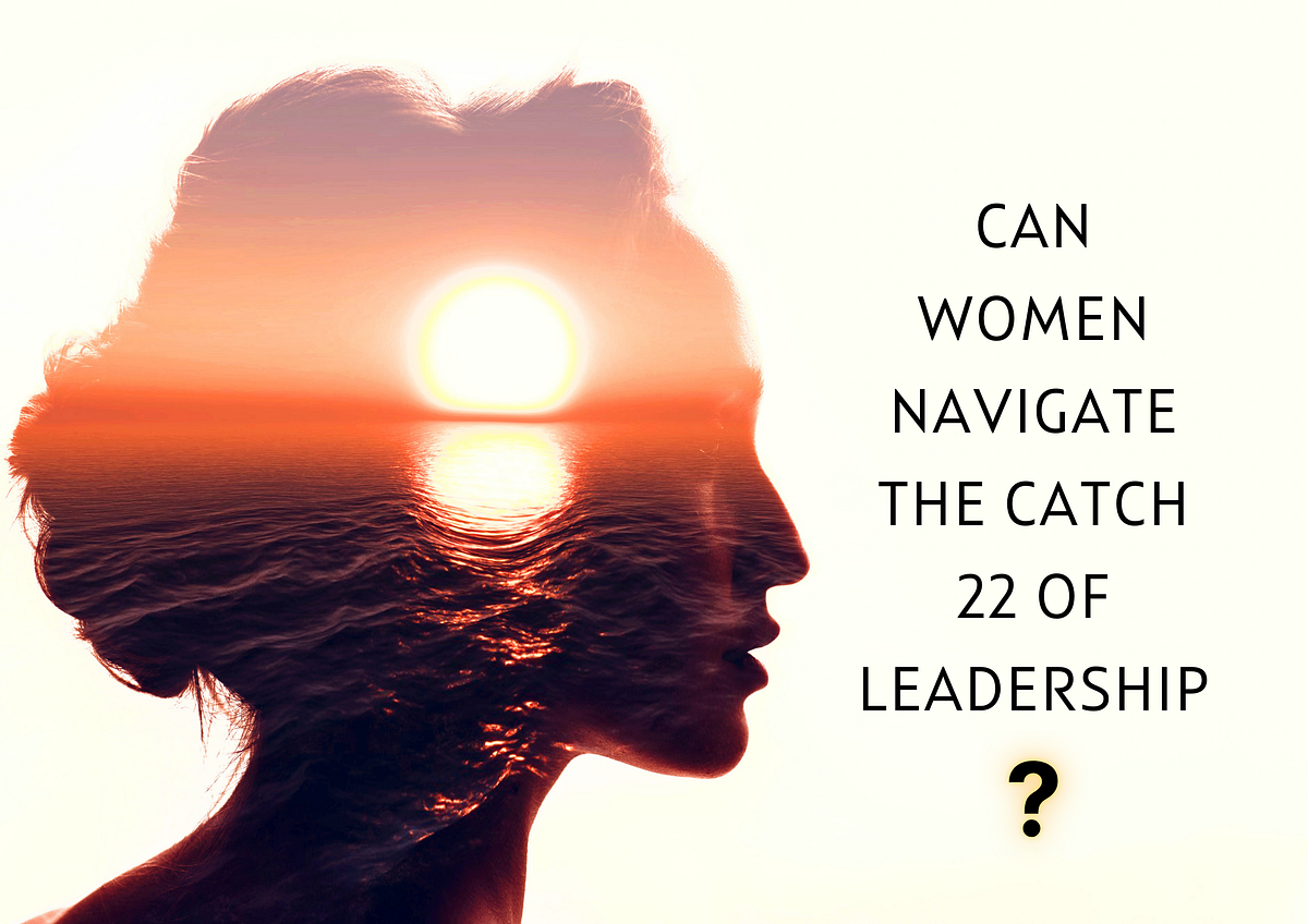 Can Women Navigate the Catch 22 of Leadership? | by Vibhuti Verma | Medium