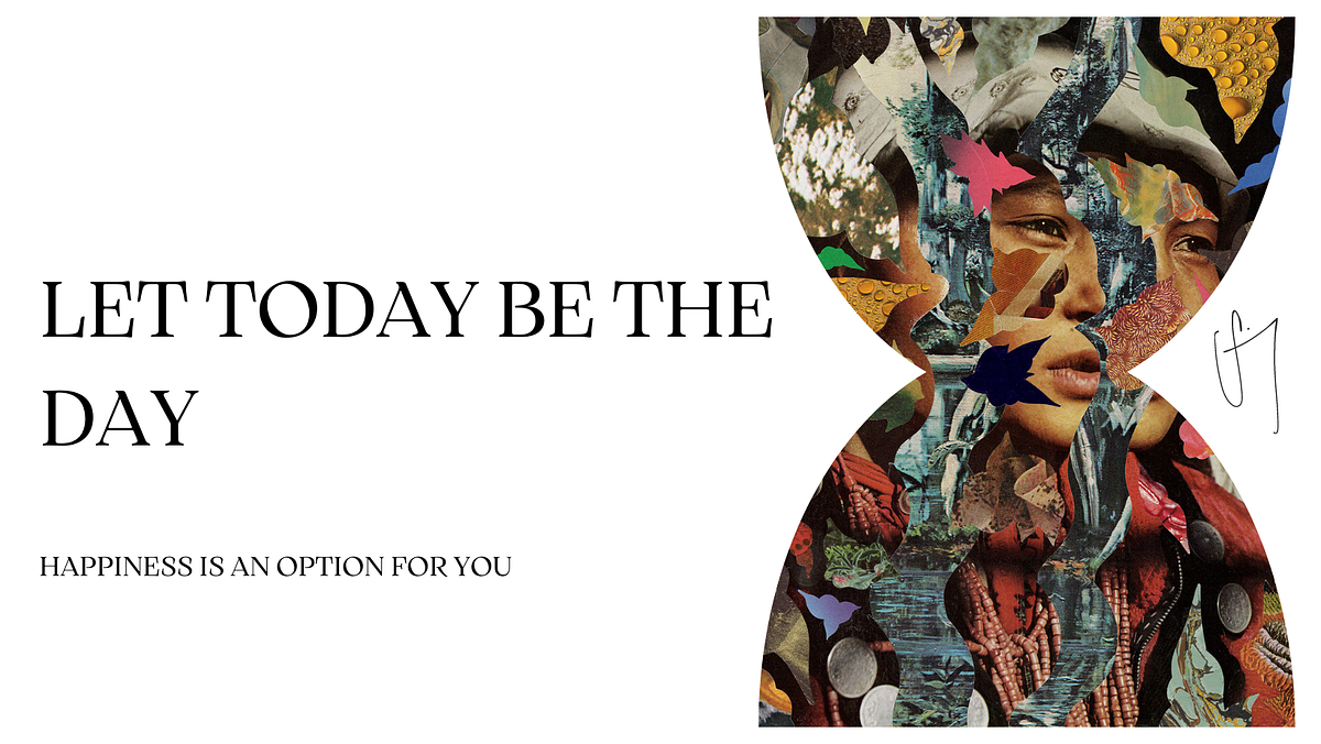 Let Today Be The Day — Happiness Is An Option For You | by Signe ...