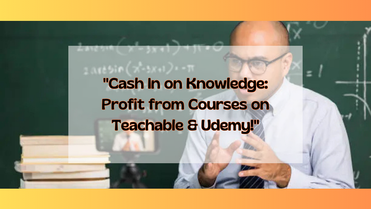 “Cash In on Knowledge: Profit from Courses on Teachable & Udemy!” | by ...