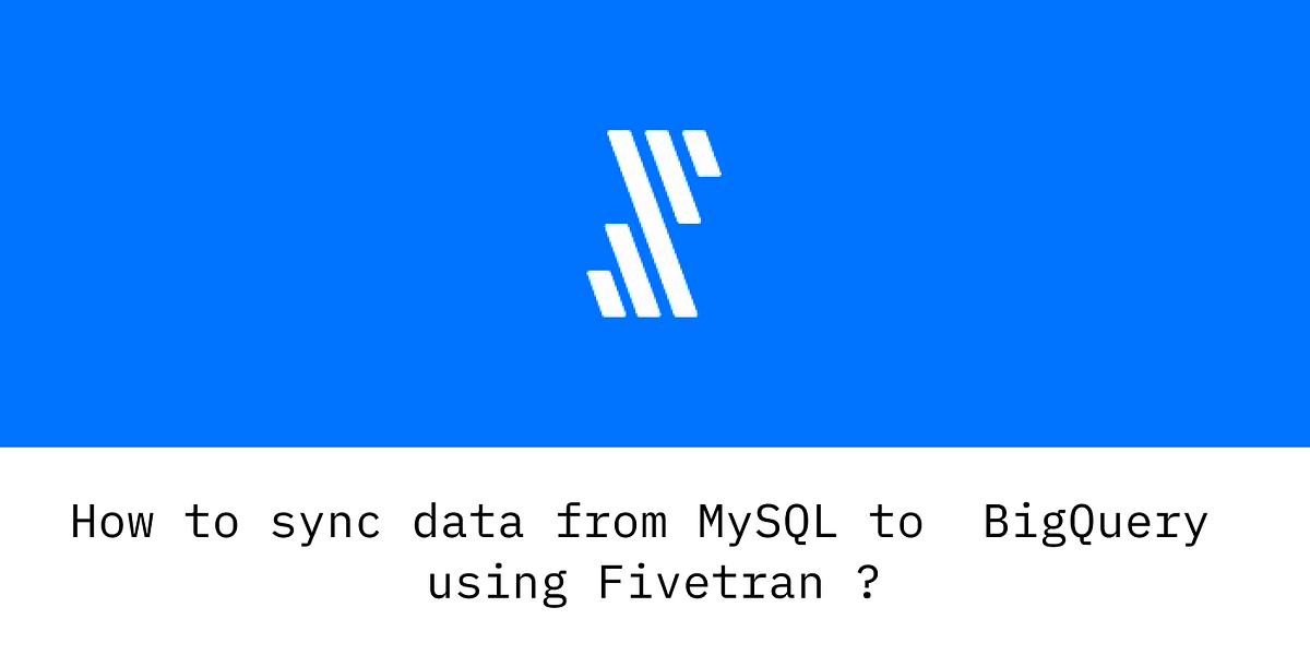 How to Sync data from MySQL to BigQuery using Fivetran | by Virinchi T | Fournine Cloud