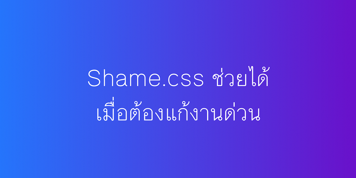Shame.css ช่วยได้เมื่อต้องแก้งานด่วน | by lukkiddd | lukkiddd | Medium