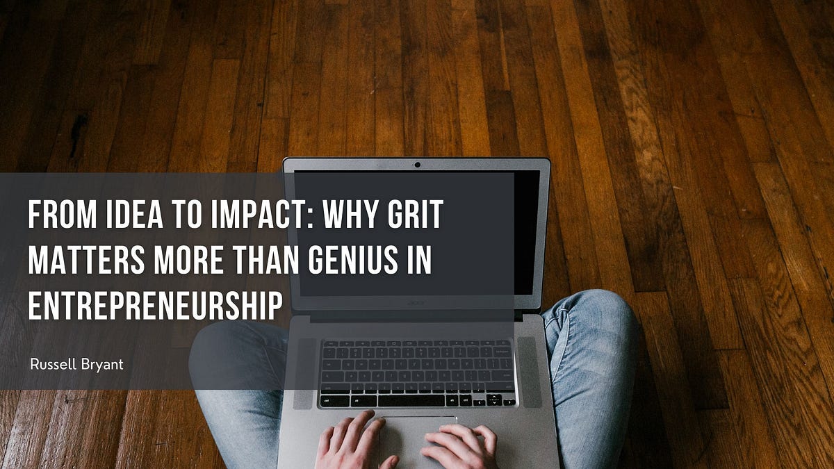 From Idea to Impact: Why Grit Matters More Than Genius in ...