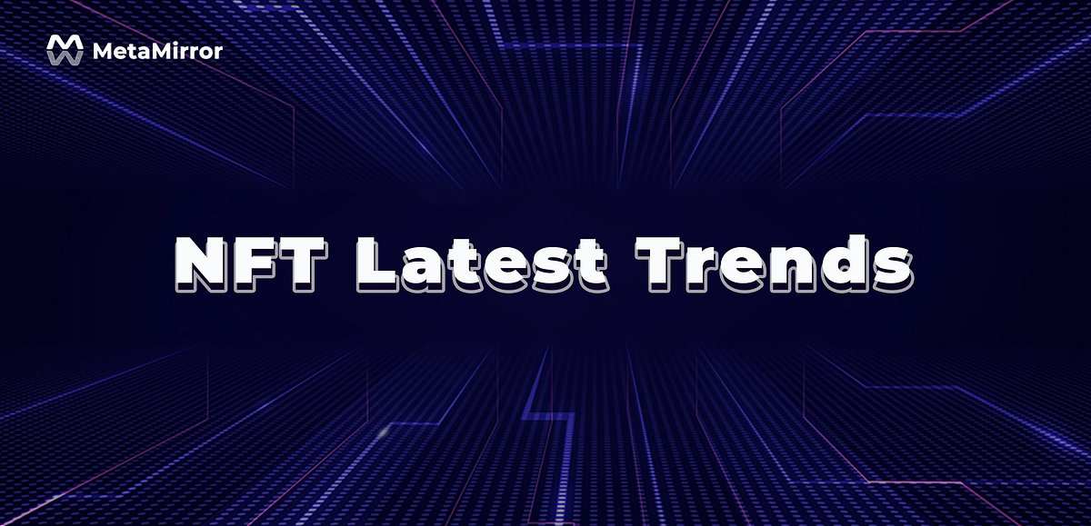 NFT Latest Trends. NFTs or Non-fungible tokens have… | by MetaMirror ...