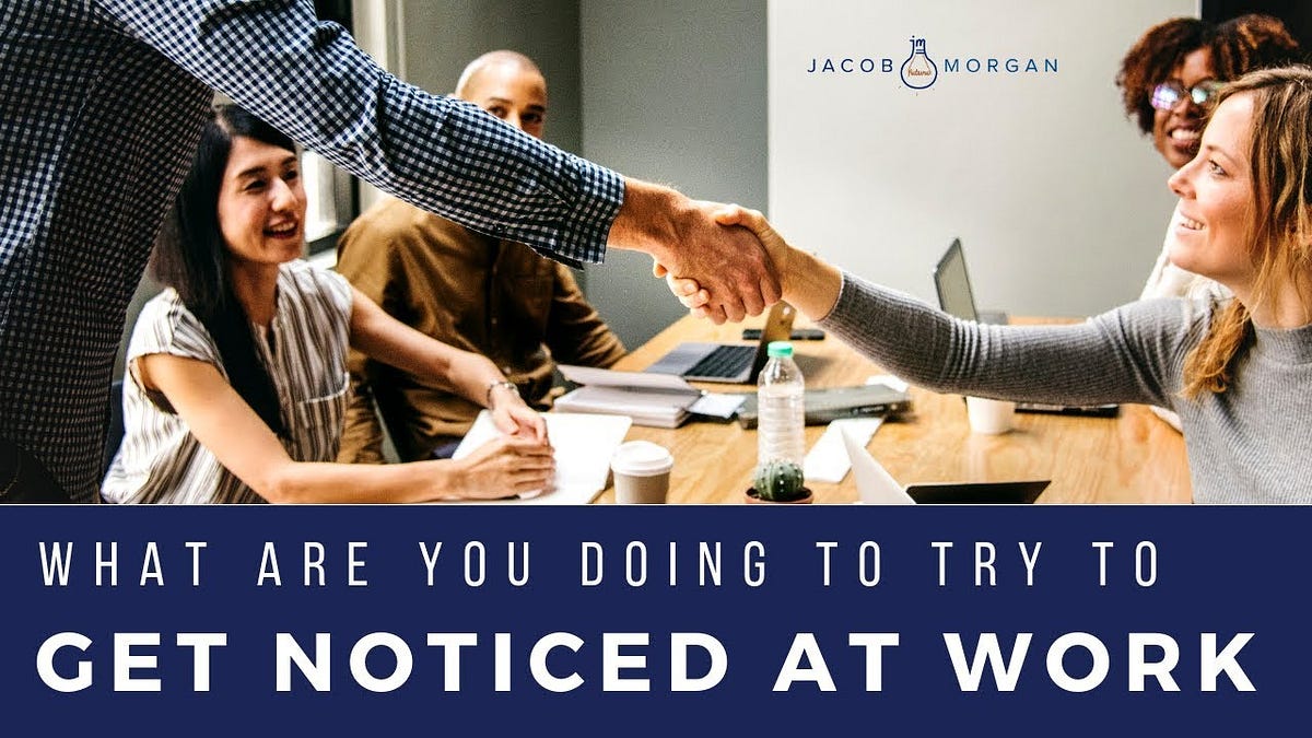 What Are You Doing to Try to Get Noticed at Work? | by Jacob Morgan ...
