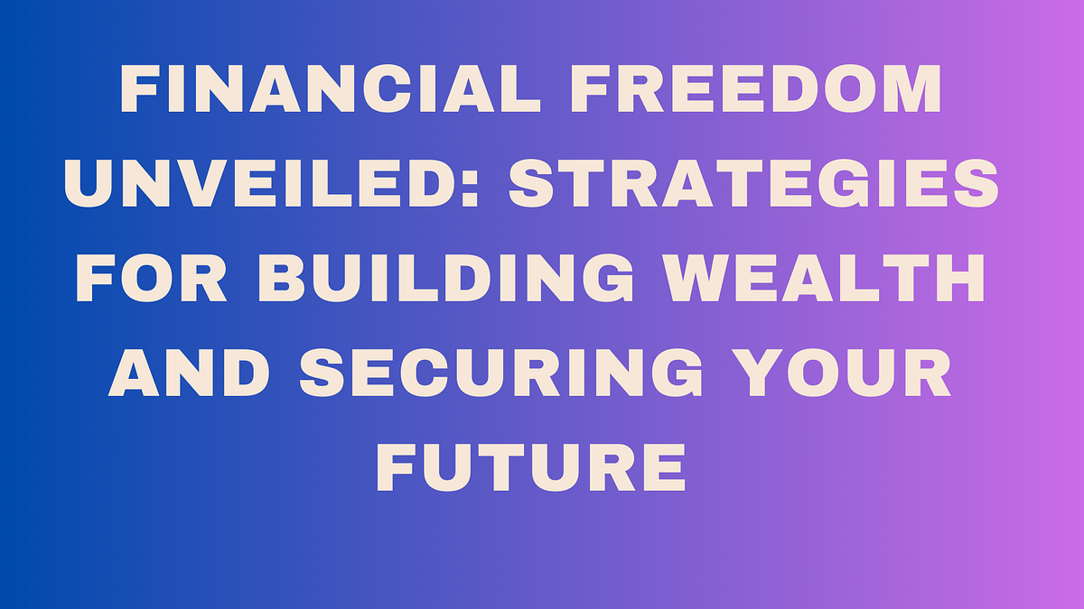 Financial Freedom Unveiled: Top 10 Strategies for Building Wealth and Securing Your Future | by ...