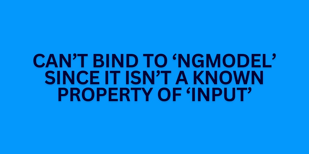 Can’t bind to ‘ngModel’ since it isn’t a known property of ‘input’ | by Daniel Martin | Medium