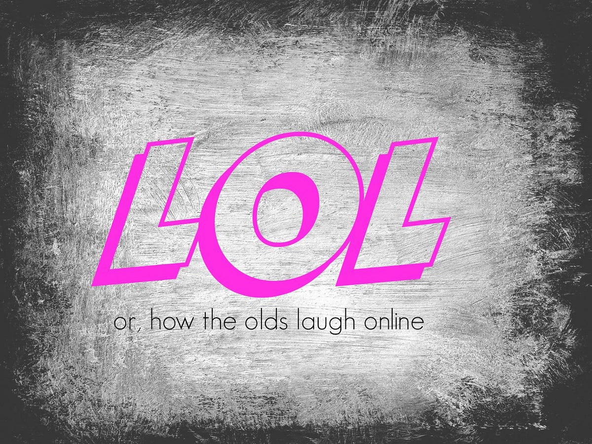 How Do You Laugh Online?. Only the Olds say LOL | by Laura Nunemaker ...