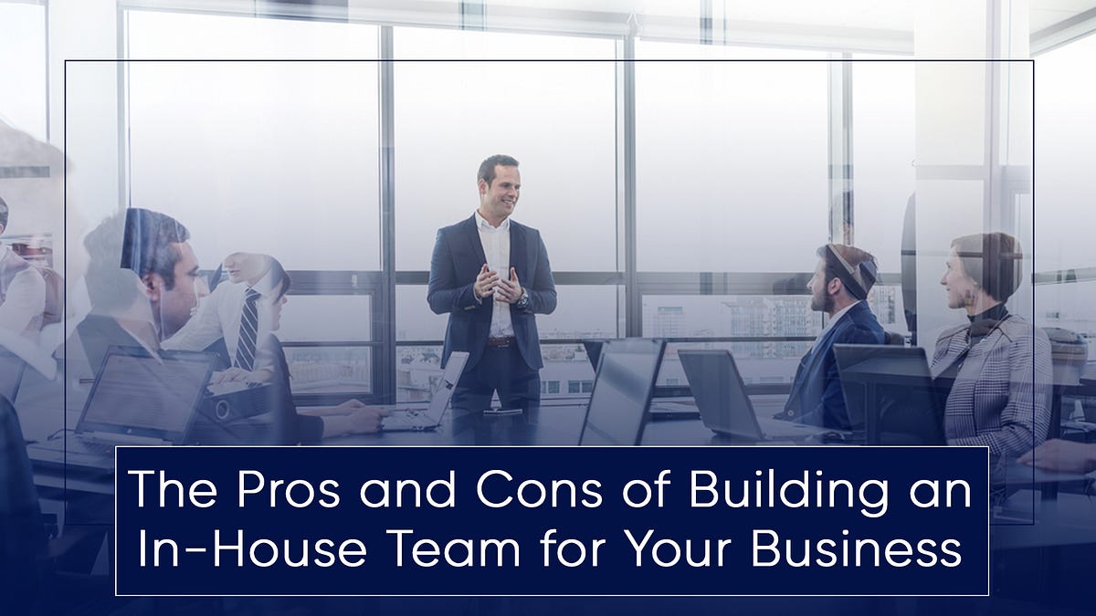 The Pros and Cons of Building an In-House Team for Your Business. | by ...