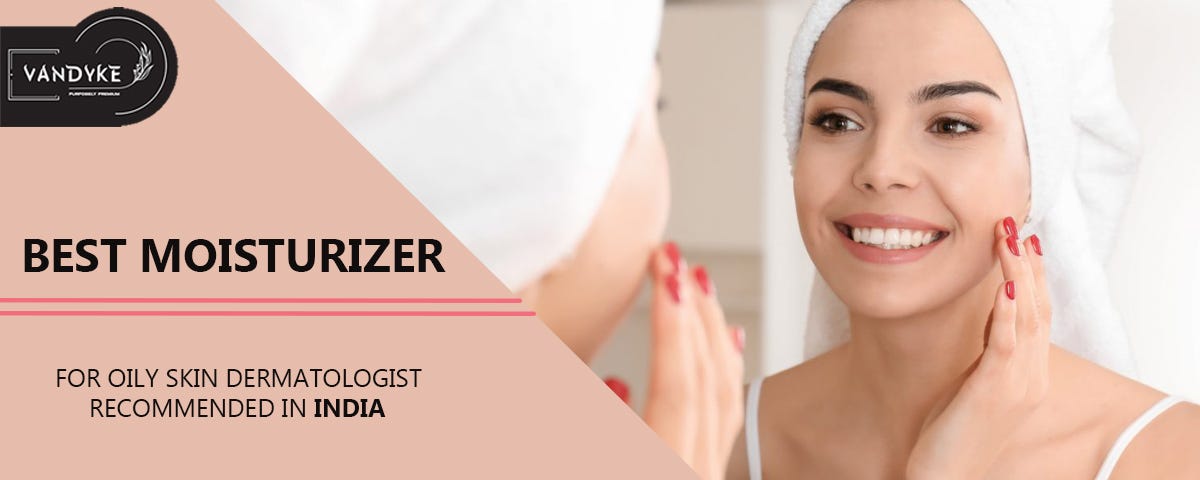The Best Moisturizer For Oily Skin Dermatologist Recommended In India