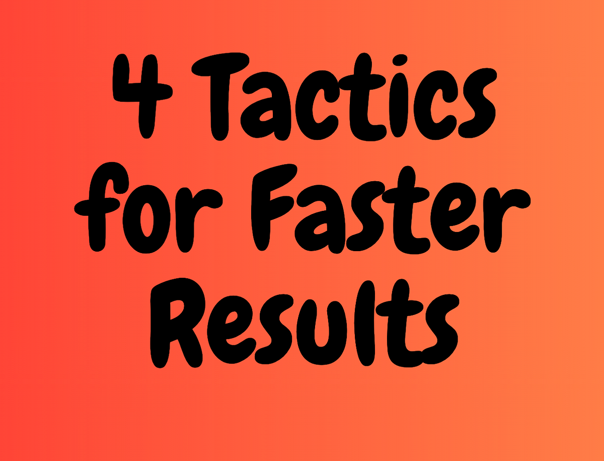 4 Tactics for Faster Results. Have you ever been frustrated over a ...